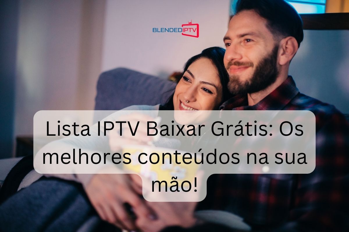 Lista IPTV Baixar Grátis: Os melhores conteúdos na sua mão! - Blended Store IPTV 4k