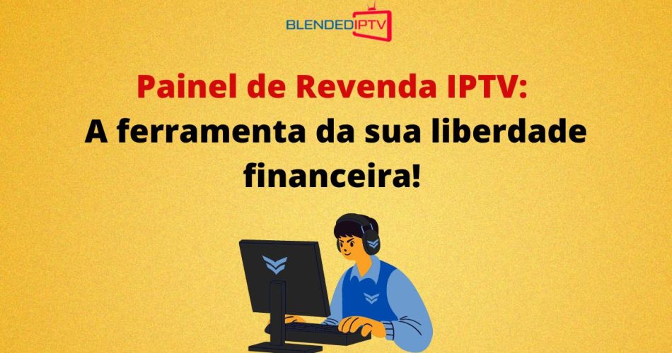 Painel de Revenda IPTV: Tudo o que Você Precisa Saber sobre revenda IPTV! - Blended Store IPTV 4k