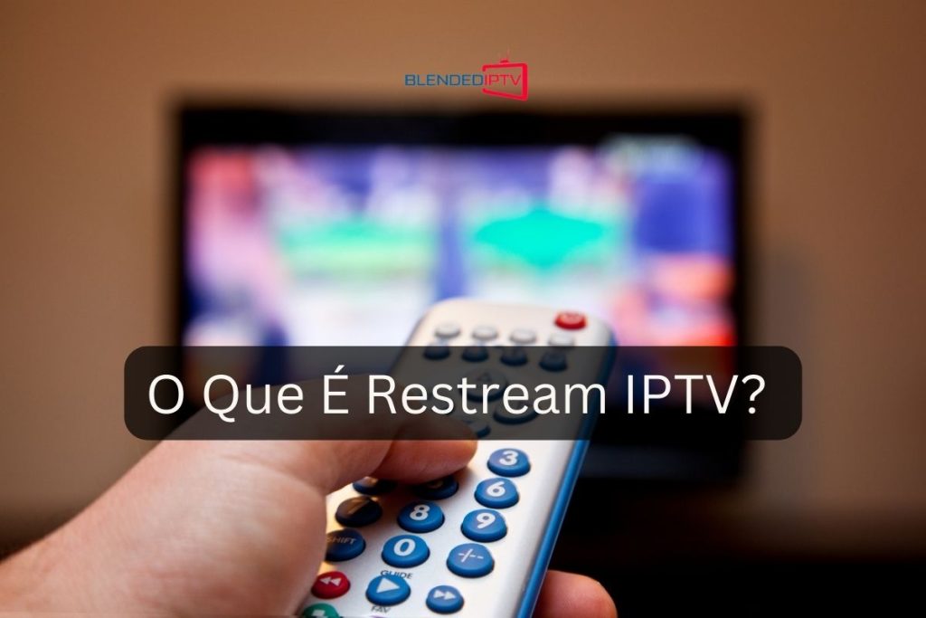 O Que É Restream IPTV? Tudo o que você precisa saber. - Blended Store IPTV 4k