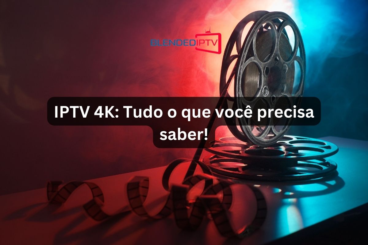 IPTV 4K: Tudo o que você precisa saber! - Blended Store IPTV 4k